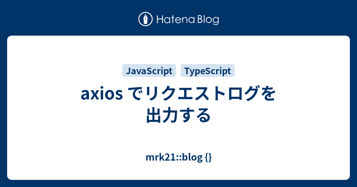 axios でリクエストログを出力する - mrk21::blog {}
