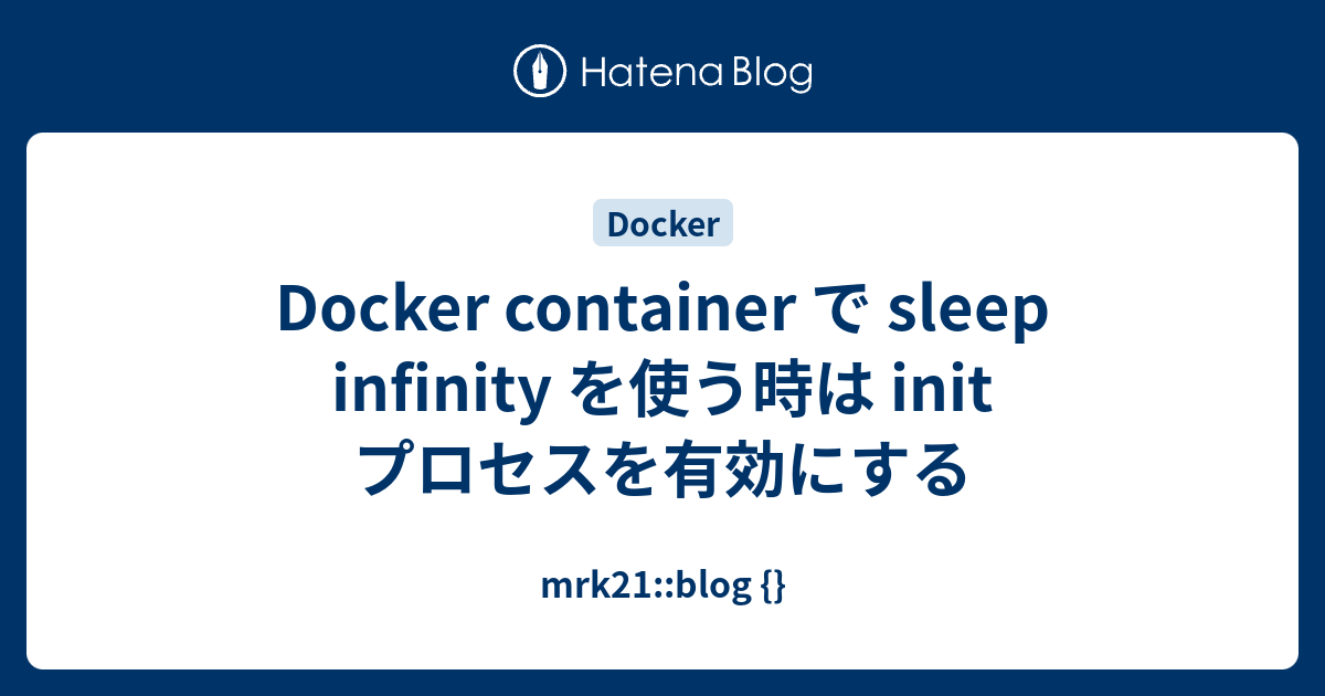 Docker container で sleep infinity を使う時は init プロセスを有効にする - mrk21::blog {}