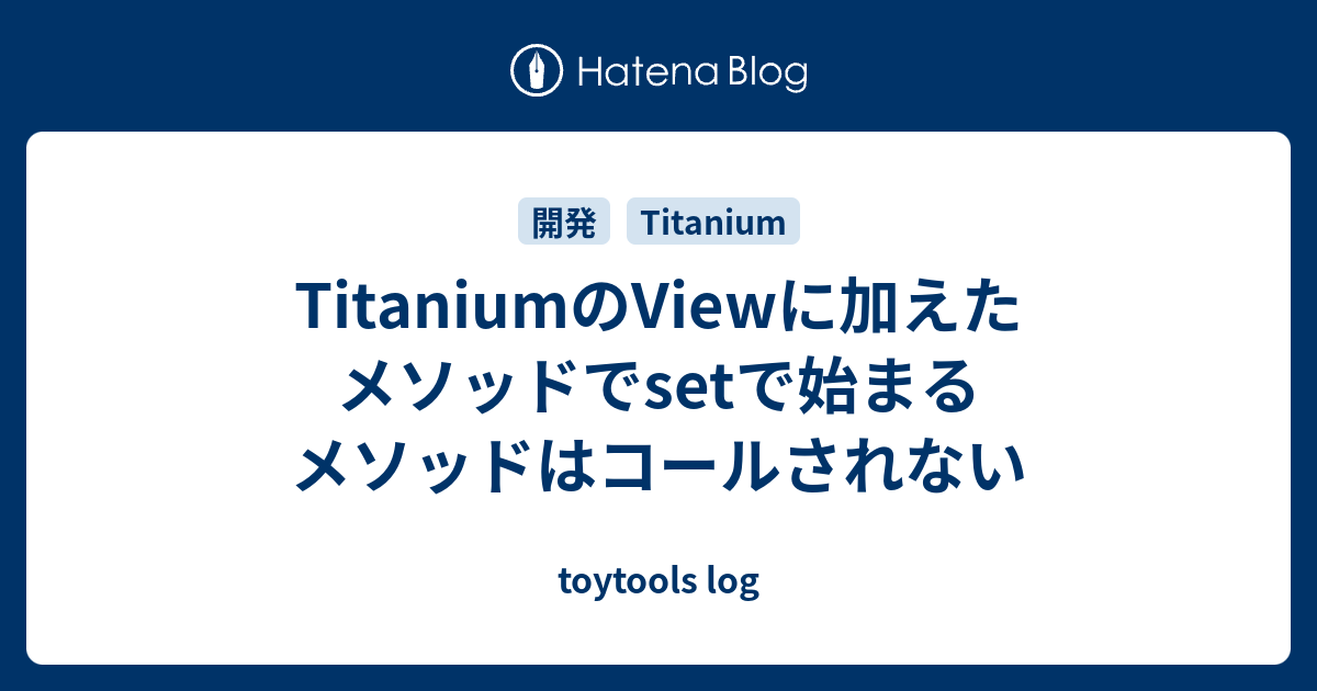 TitaniumのViewに加えたメソッドでsetで始まるメソッドはコールされない - toytools log