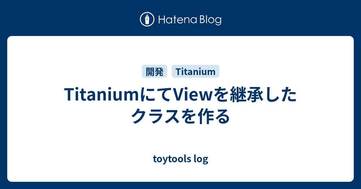 TitaniumにてViewを継承したクラスを作る - toytools log