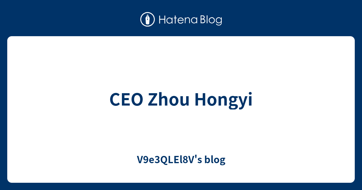 CEO Zhou Hongyi - V9e3QLEl8V's blog