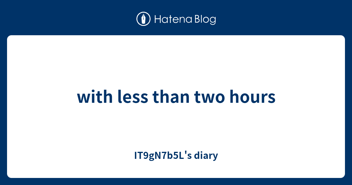 with less than two hours - IT9gN7b5L's diary