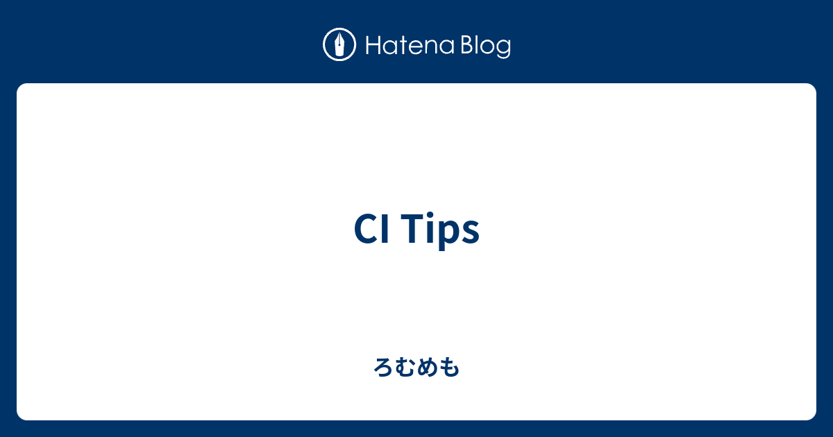 CI Tips - ろむめも