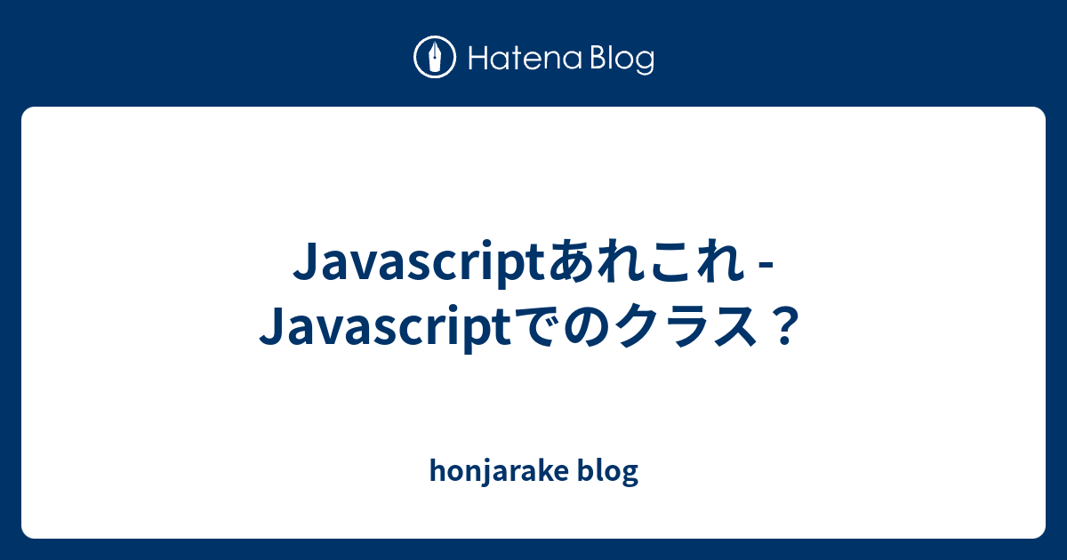 Javascriptあれこれ - Javascriptでのクラス？ - honjarake blog
