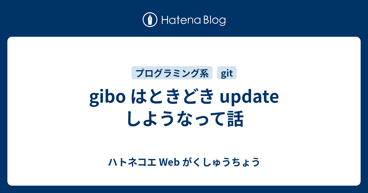 gibo はときどき update しようなって話 - ハトネコエ Web がくしゅうちょう