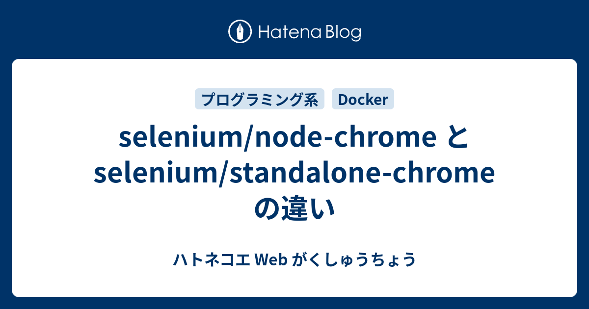 selenium/node-chrome と selenium/standalone-chrome の違い - ハトネコエ Web がくしゅうちょう