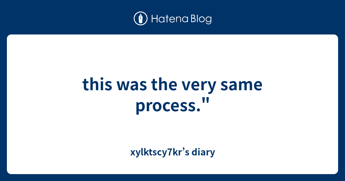 this was the very same process." - xylktscy7kr’s diary