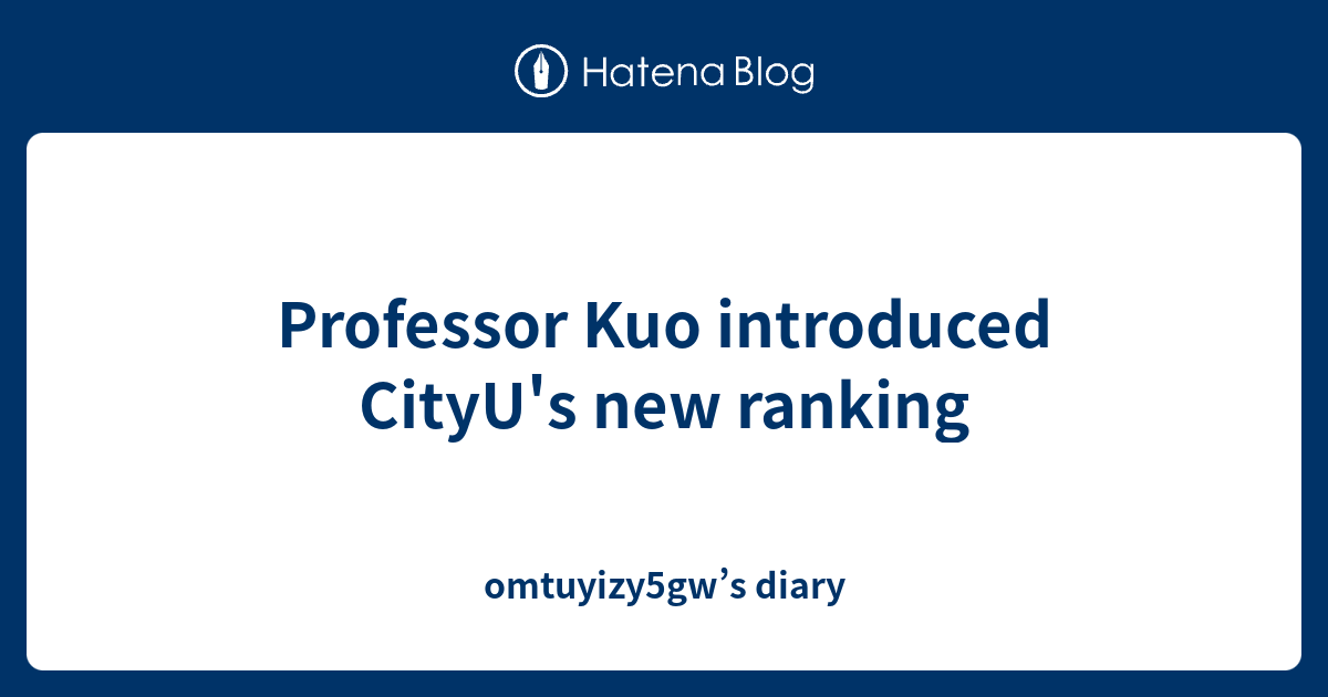 Professor Kuo introduced CityU's new ranking - omtuyizy5gw’s diary