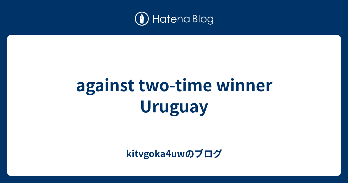 against two-time winner Uruguay - kitvgoka4uwのブログ