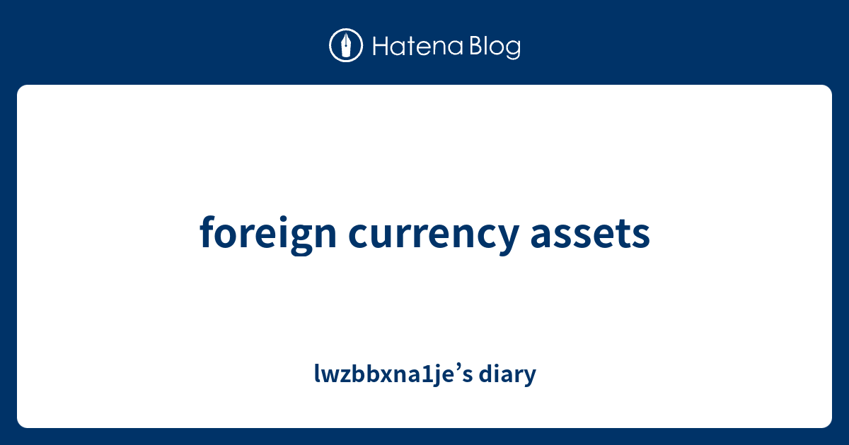 foreign currency assets - lwzbbxna1je’s diary
