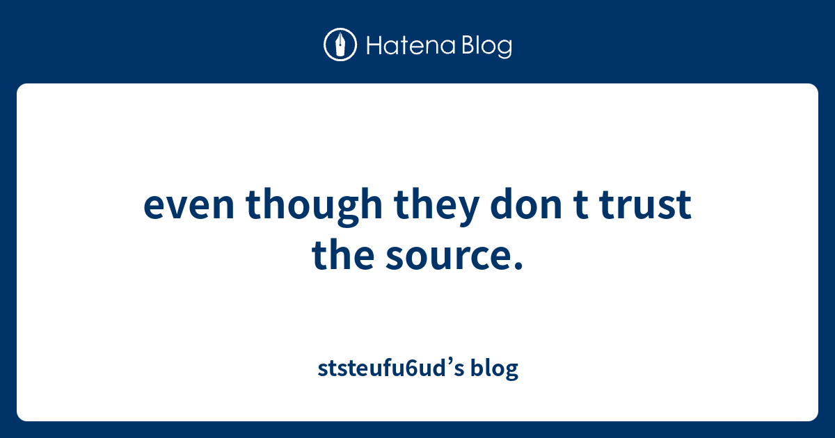 even though they don t trust the source. - ststeufu6ud’s blog