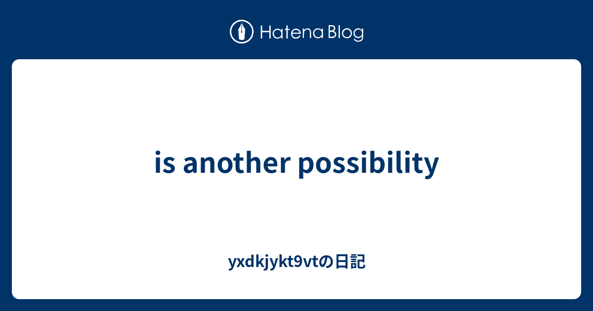 is another possibility - yxdkjykt9vtの日記
