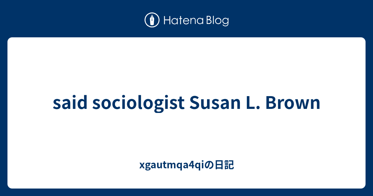 said sociologist Susan L. Brown - xgautmqa4qiの日記