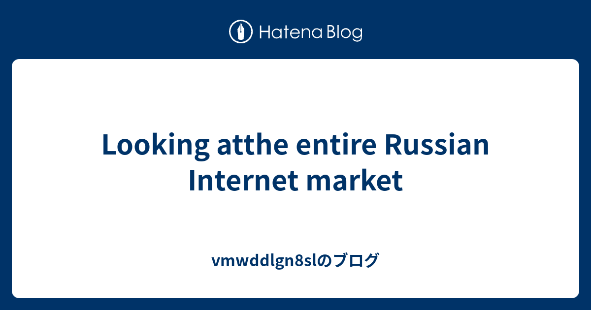 Looking atthe entire Russian Internet market - vmwddlgn8slのブログ