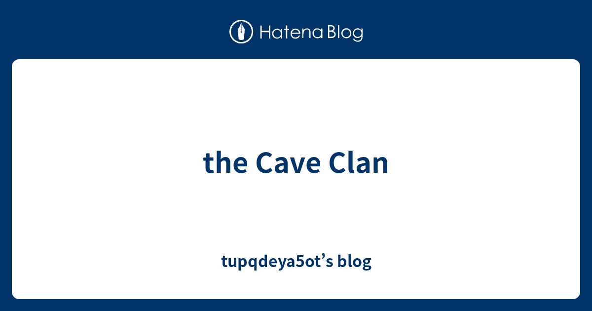 the Cave Clan - tupqdeya5ot’s blog