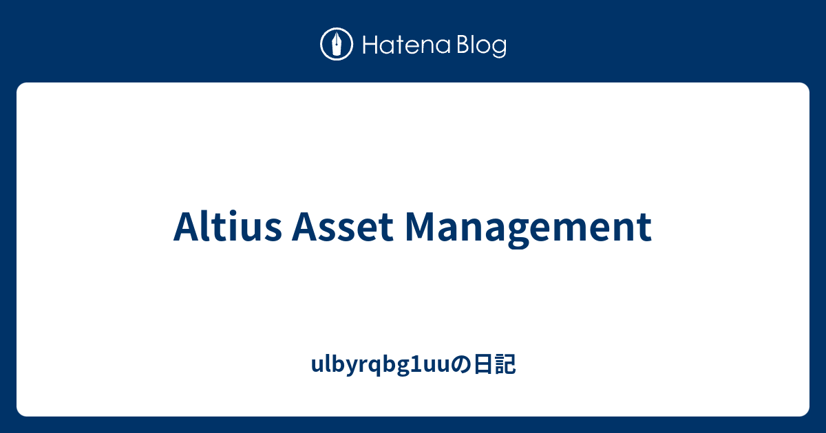 Altius Asset Management - ulbyrqbg1uuの日記