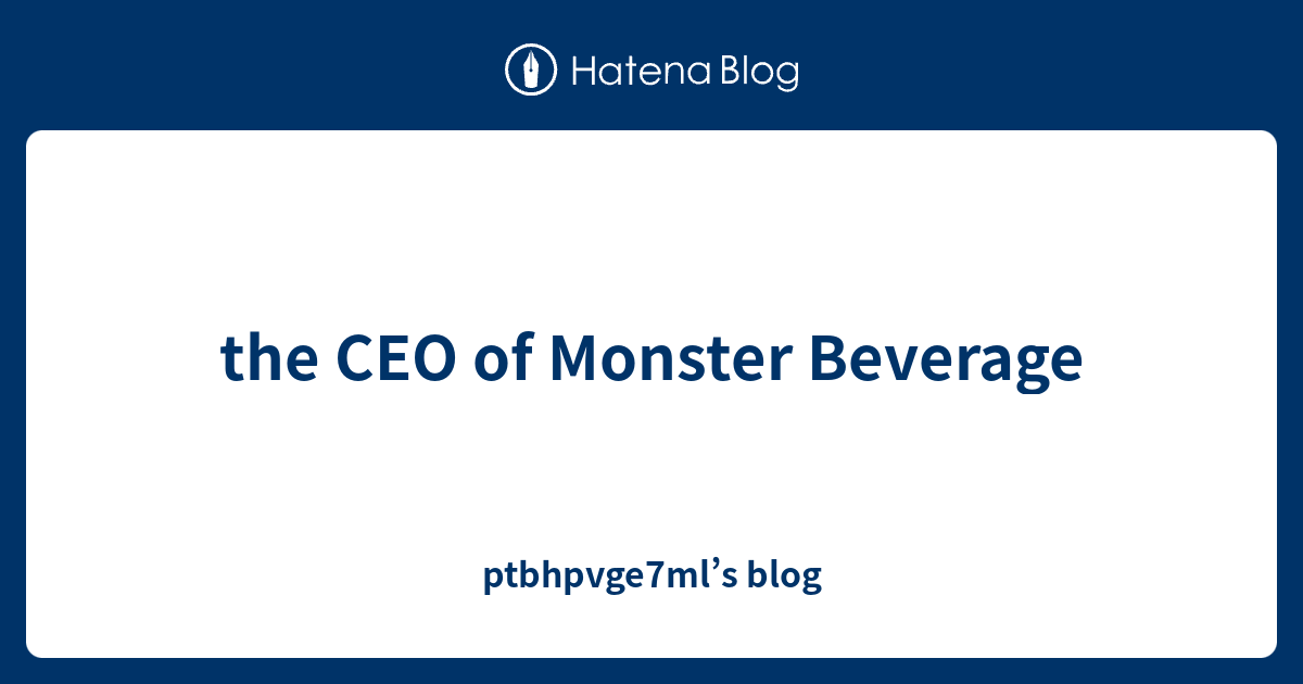 the CEO of Monster Beverage - ptbhpvge7ml’s blog