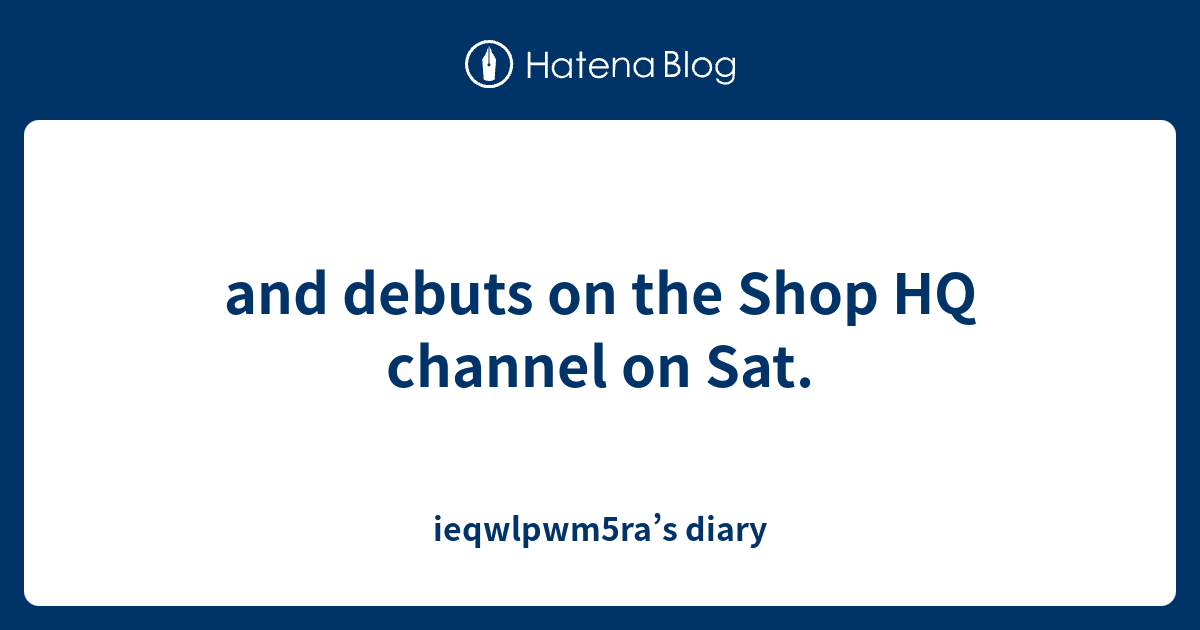 and debuts on the Shop HQ channel on Sat. - ieqwlpwm5ra’s diary