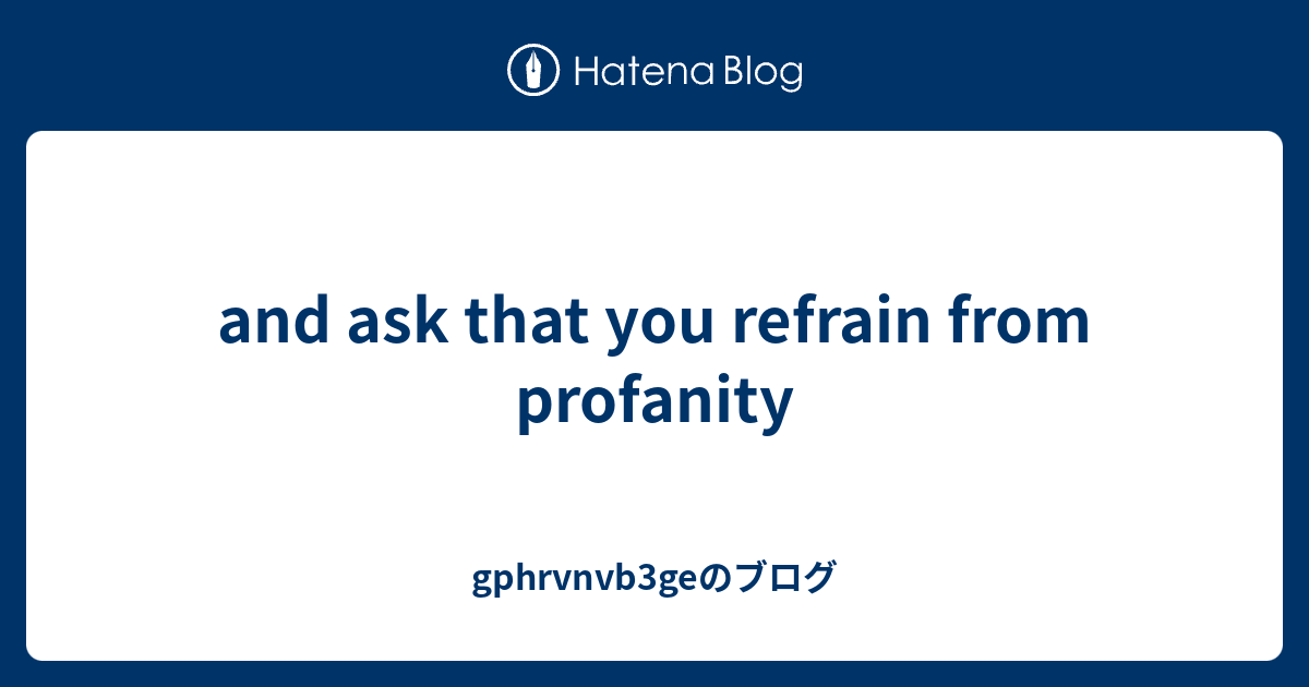 and ask that you refrain from profanity - gphrvnvb3geのブログ