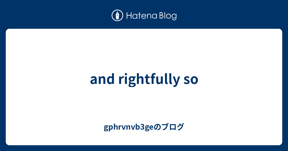 and rightfully so - gphrvnvb3geのブログ