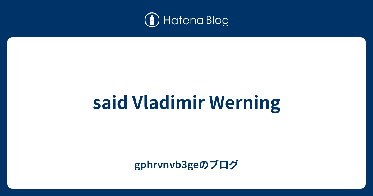said Vladimir Werning - gphrvnvb3geのブログ