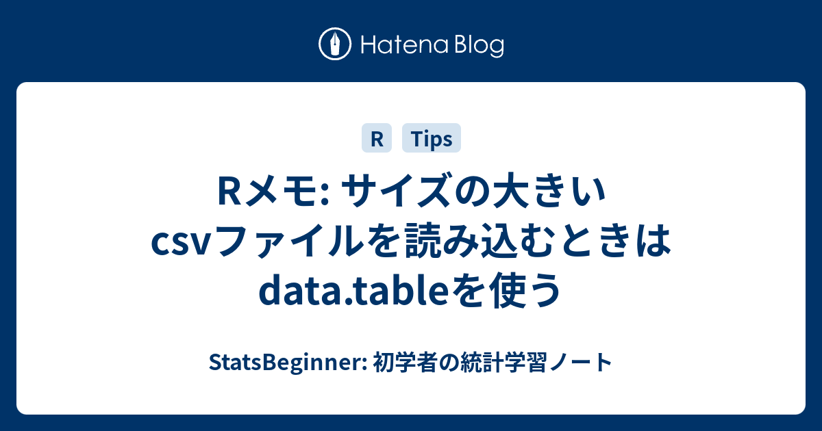 Rメモ: サイズの大きいcsvファイルを読み込むときはdata.tableを使う - StatsBeginner: 初学者の統計学習ノート