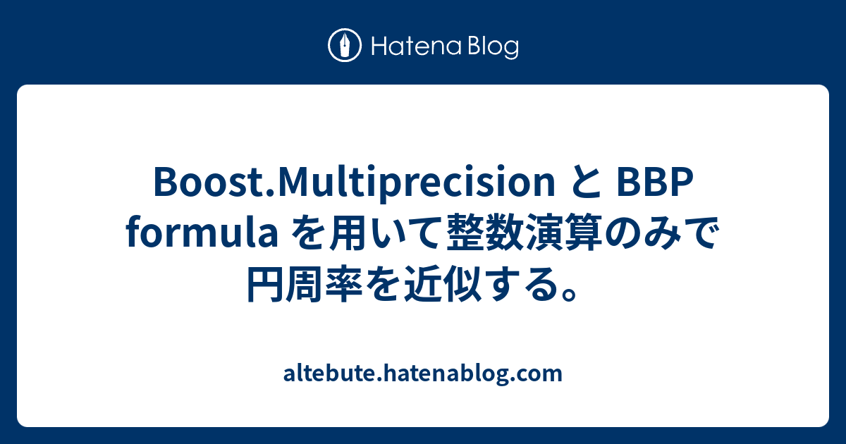Boost.Multiprecision と BBP formula を用いて整数演算のみで円周率を近似する。 - altebute.hatenablog.com