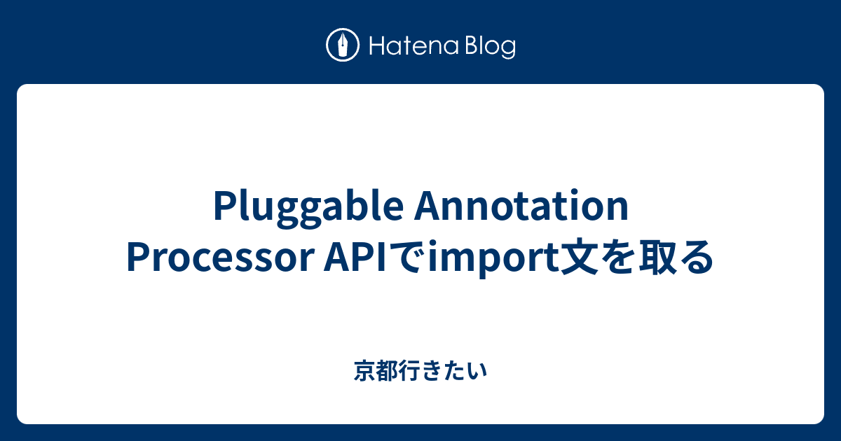 Pluggable Annotation Processor APIでimport文を取る - 京都行きたい