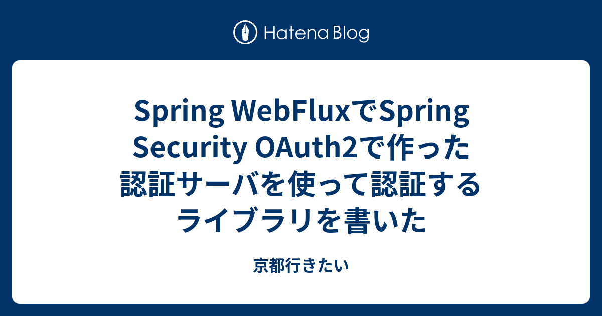 Spring WebFluxでSpring Security OAuth2で作った認証サーバを使って認証するライブラリを書いた - 京都行きたい