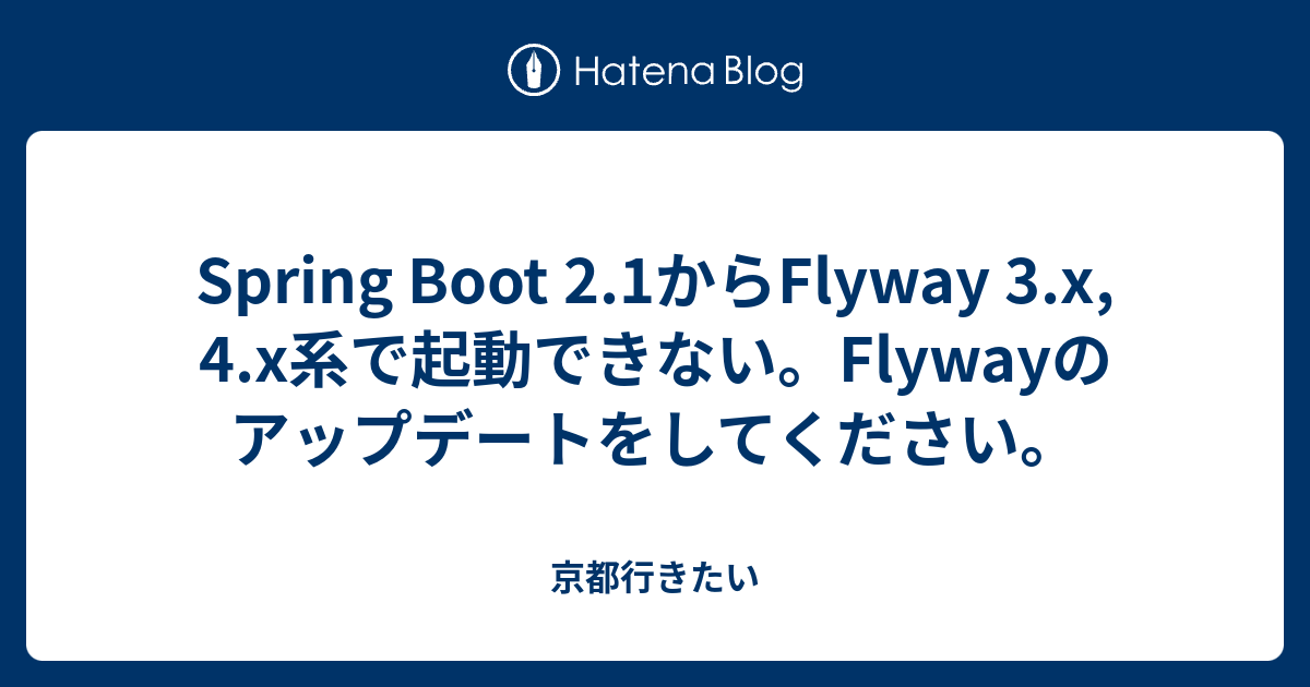 Spring Boot 2.1からFlyway 3.x, 4.x系で起動できない。Flywayのアップデートをしてください。 - 京都行きたい