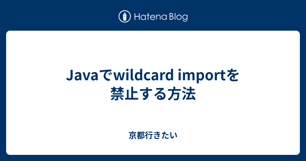 Javaでwildcard importを禁止する方法 - 京都行きたい