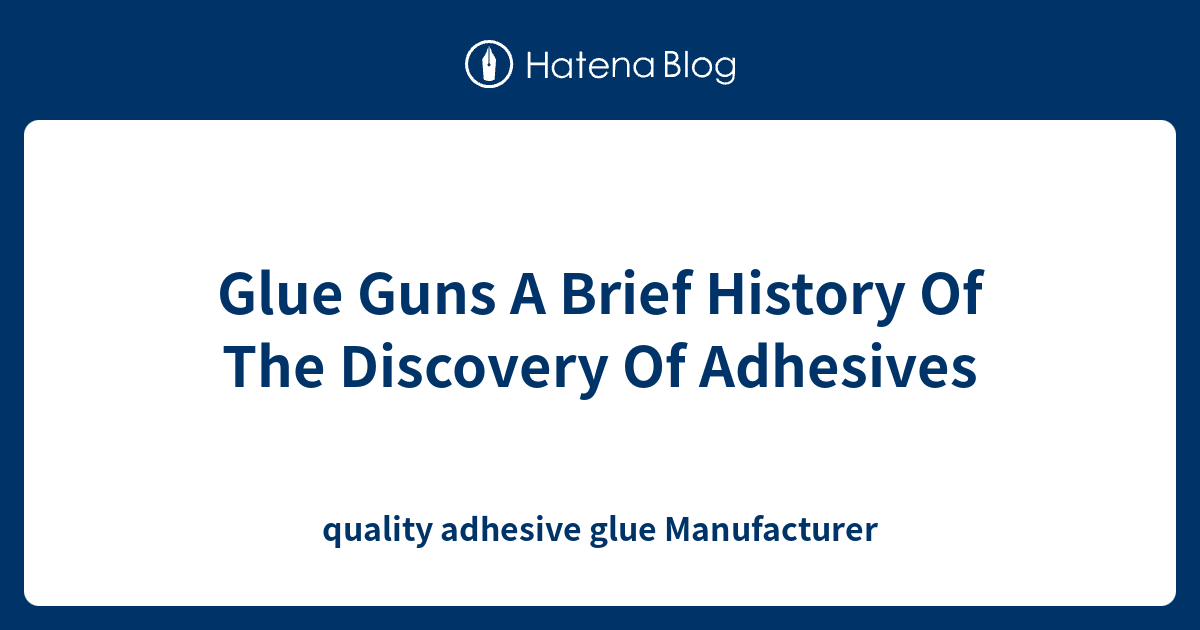 Glue Guns A Brief History Of The Discovery Of Adhesives - quality ...