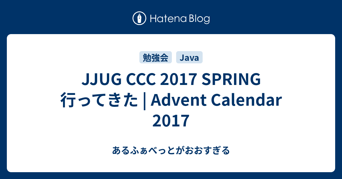 JJUG CCC 2017 SPRING 行ってきた | Advent Calendar 2017 - あるふぁべっとがおおすぎる