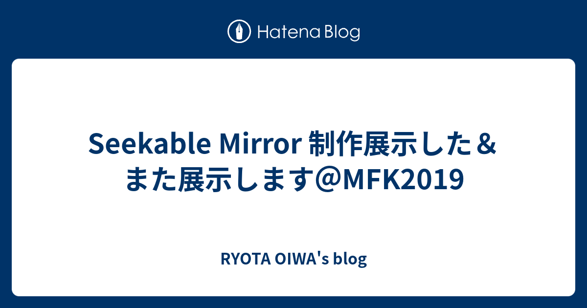 Seekable Mirror 制作展示した＆また展示します＠MFK2019 - RYOTA OIWA's blog