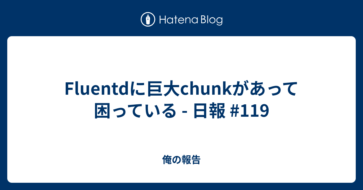 Fluentdに巨大chunkがあって困っている - 日報 #119 - 俺の報告