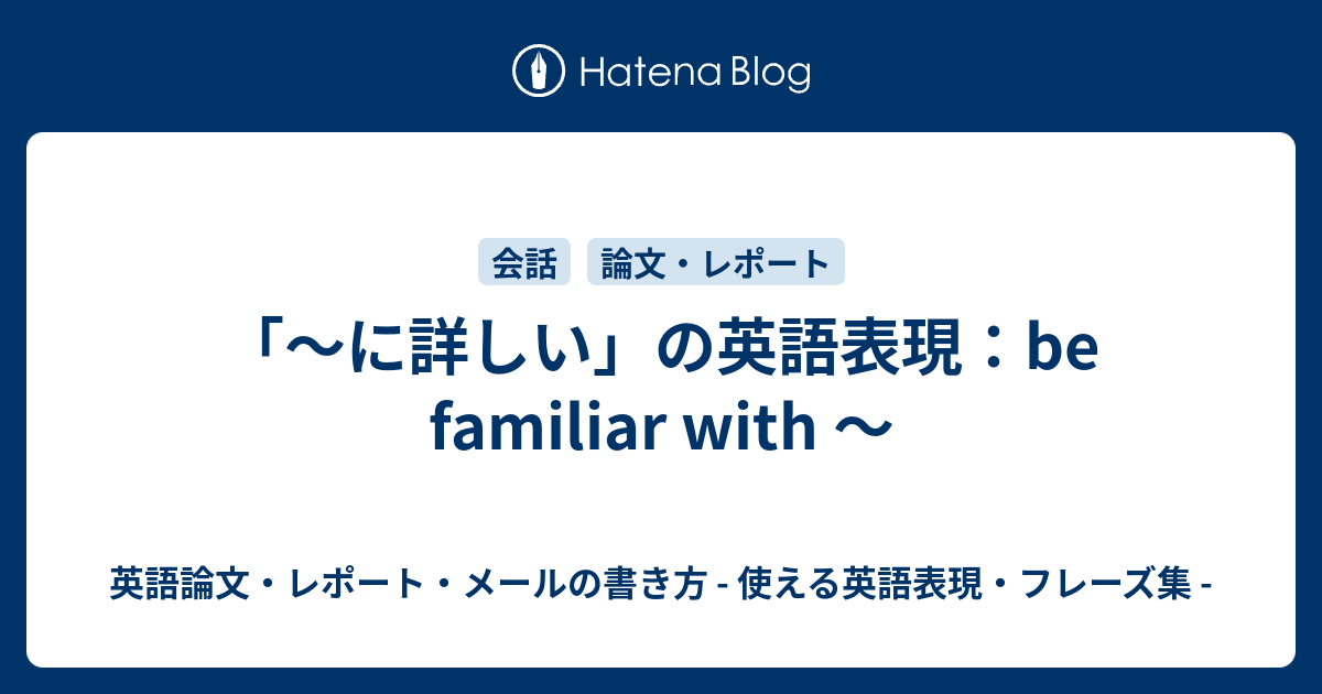 に詳しい」の英語表現：be familiar with ～ - 英語論文・レポート・メールの書き方 - 使える英語表現・フレーズ集 -