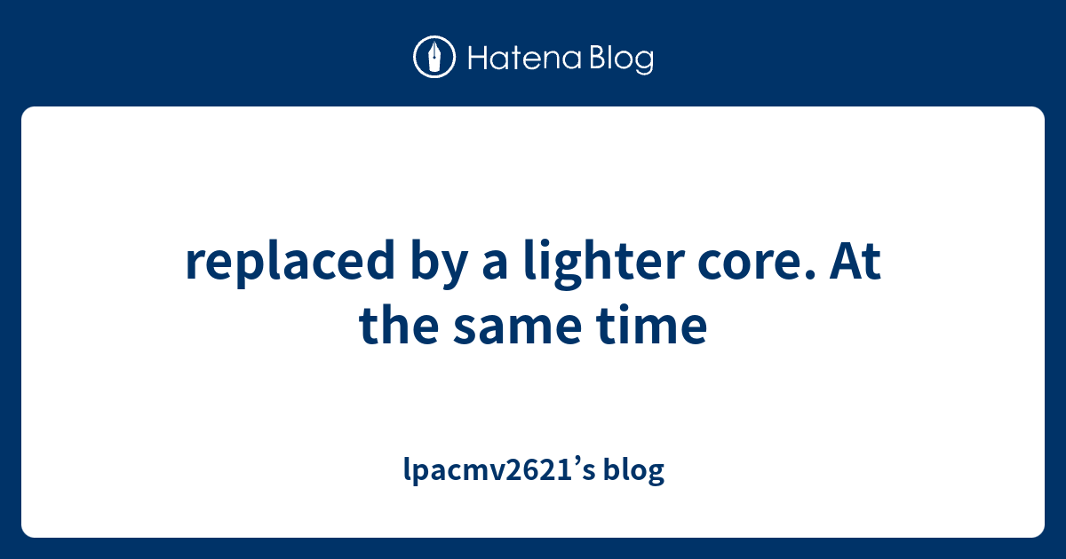 replaced by a lighter core. At the same time - lpacmv2621’s blog