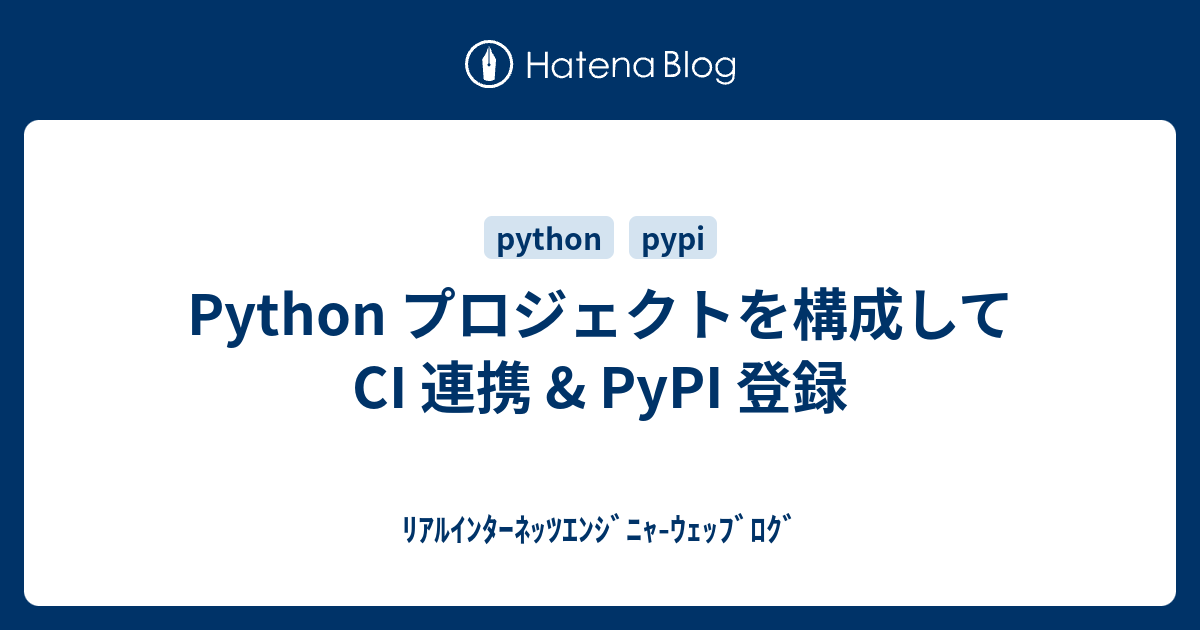 Python プロジェクトを構成して CI 連携 & PyPI 登録 - ﾘｱﾙｲﾝﾀｰﾈｯﾂｴﾝｼﾞﾆｬ-ｳｪｯﾌﾞﾛｸﾞ