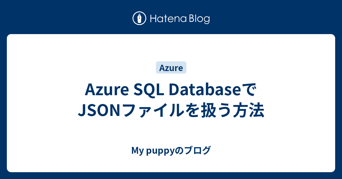 Azure SQL DatabaseでJSONファイルを扱う方法 - My puppyのブログ