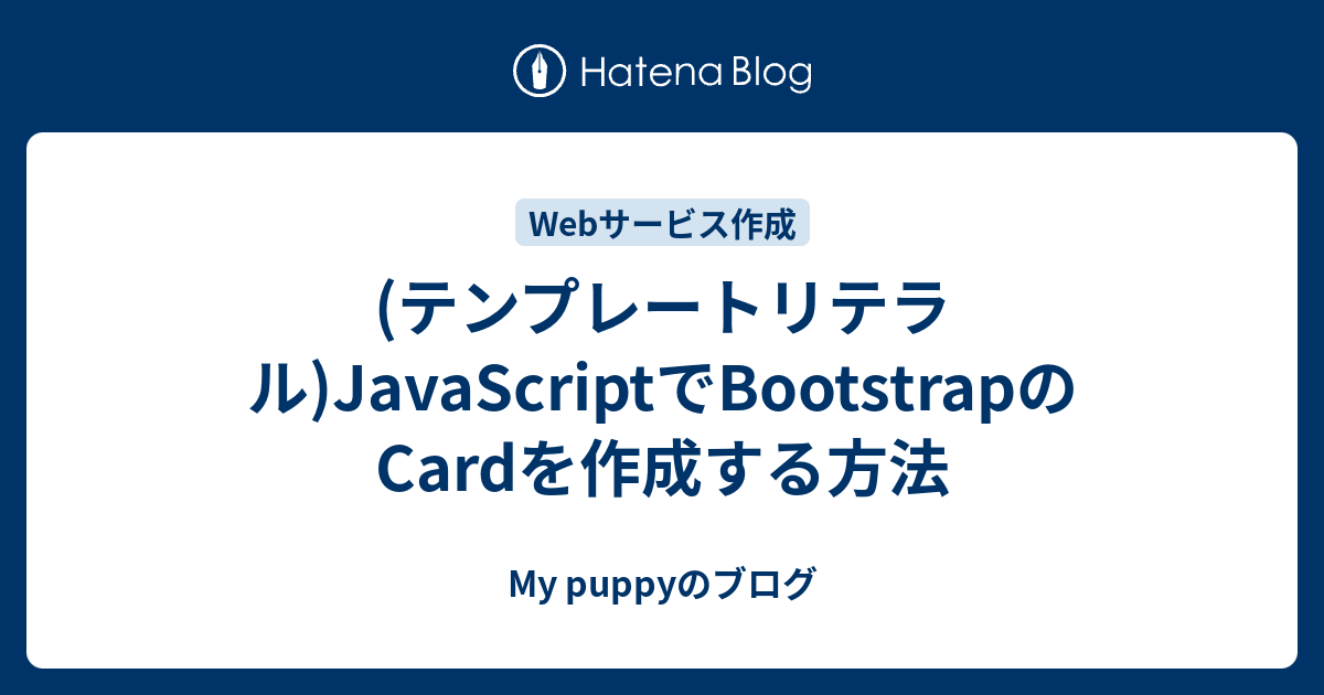 (テンプレートリテラル)JavaScriptでBootstrapのCardを作成する方法 - My puppyのブログ