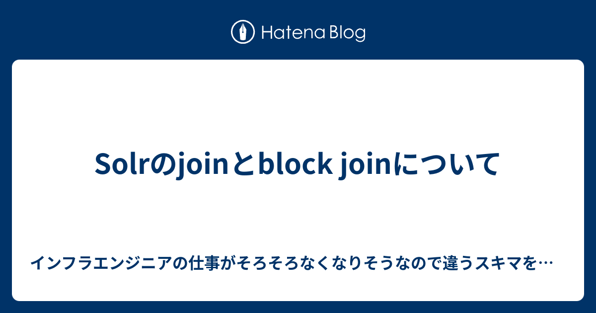 Solrのjoinとblock joinについて - インフラエンジニアの仕事がそろそろなくなりそうなので違うスキマを探すブログ