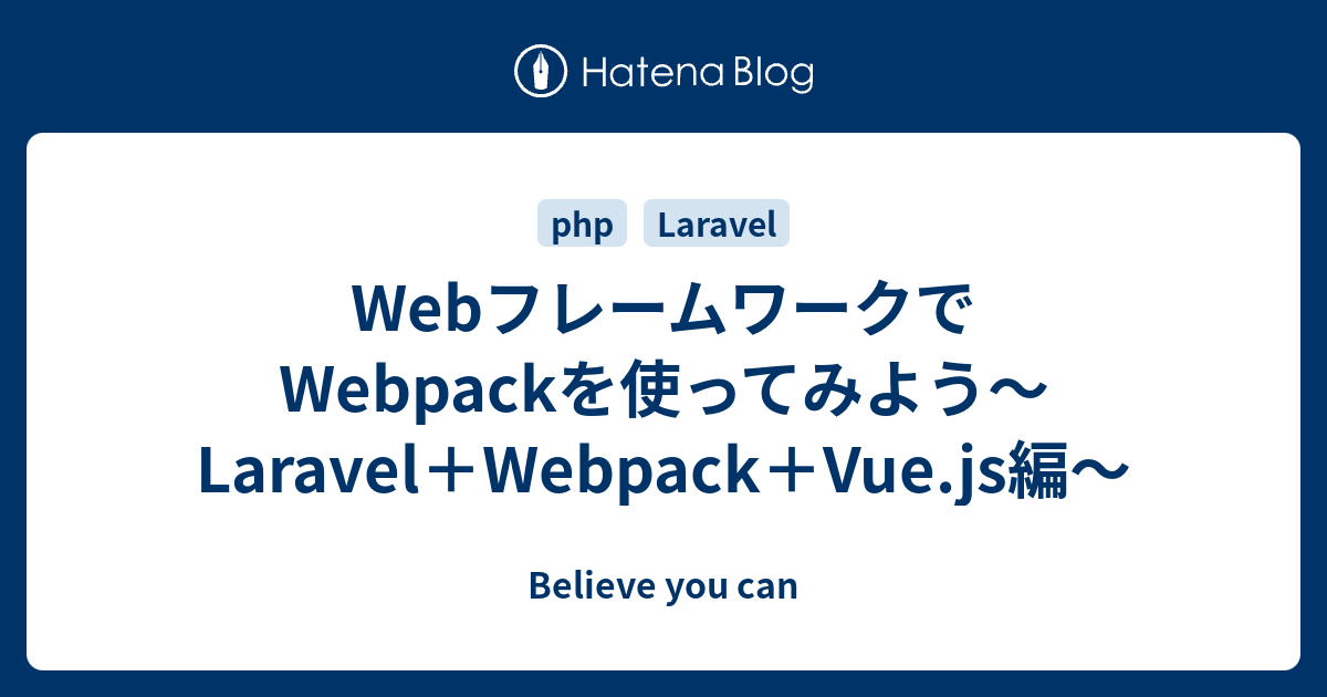WebフレームワークでWebpackを使ってみよう〜Laravel＋Webpack＋Vue.js編〜 - Believe you can