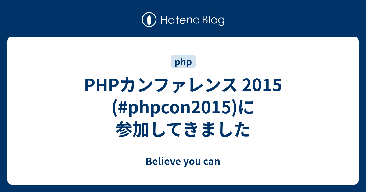 PHPカンファレンス 2015 (#phpcon2015)に参加してきました - Believe you can