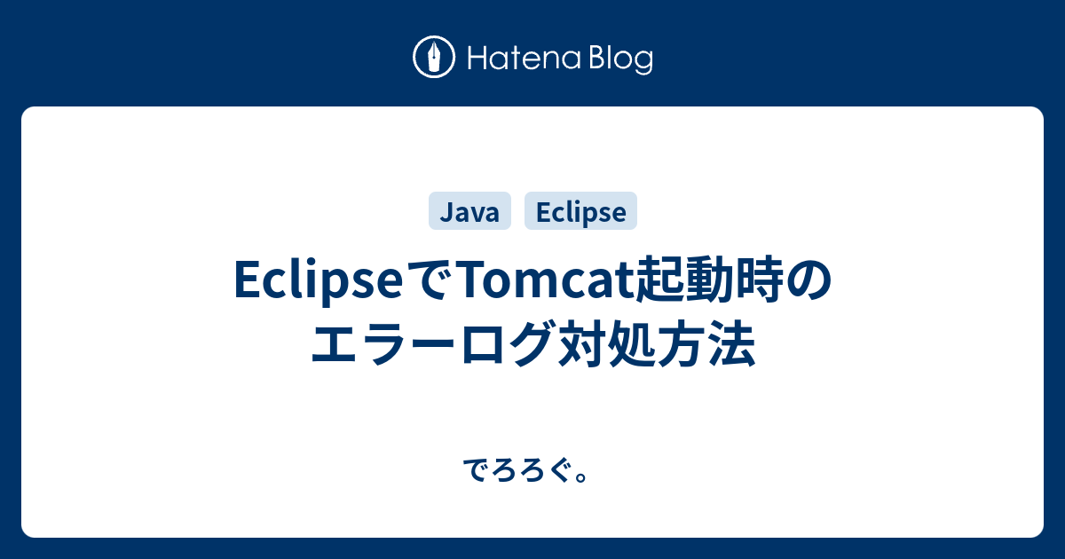 EclipseでTomcat起動時のエラーログ対処方法 - でろろぐ。