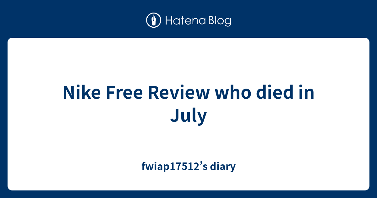 Nike Free Review who died in July - fwiap17512’s diary