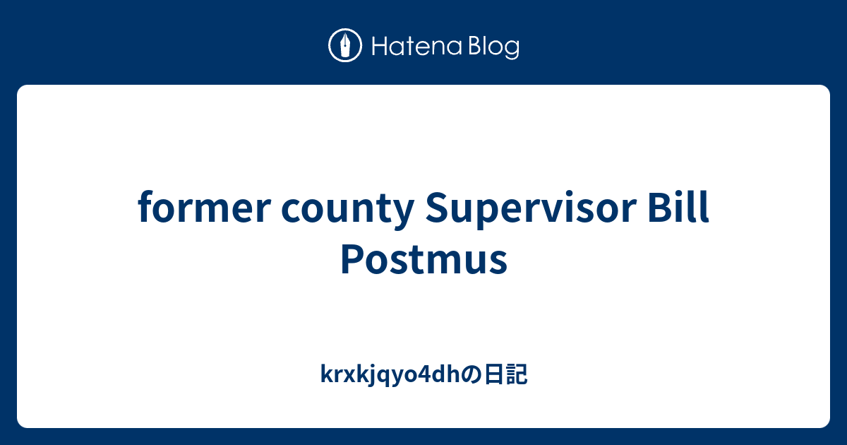 former county Supervisor Bill Postmus - krxkjqyo4dhの日記