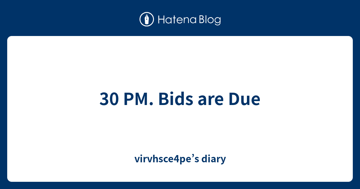 30 PM. Bids are Due - virvhsce4pe’s diary
