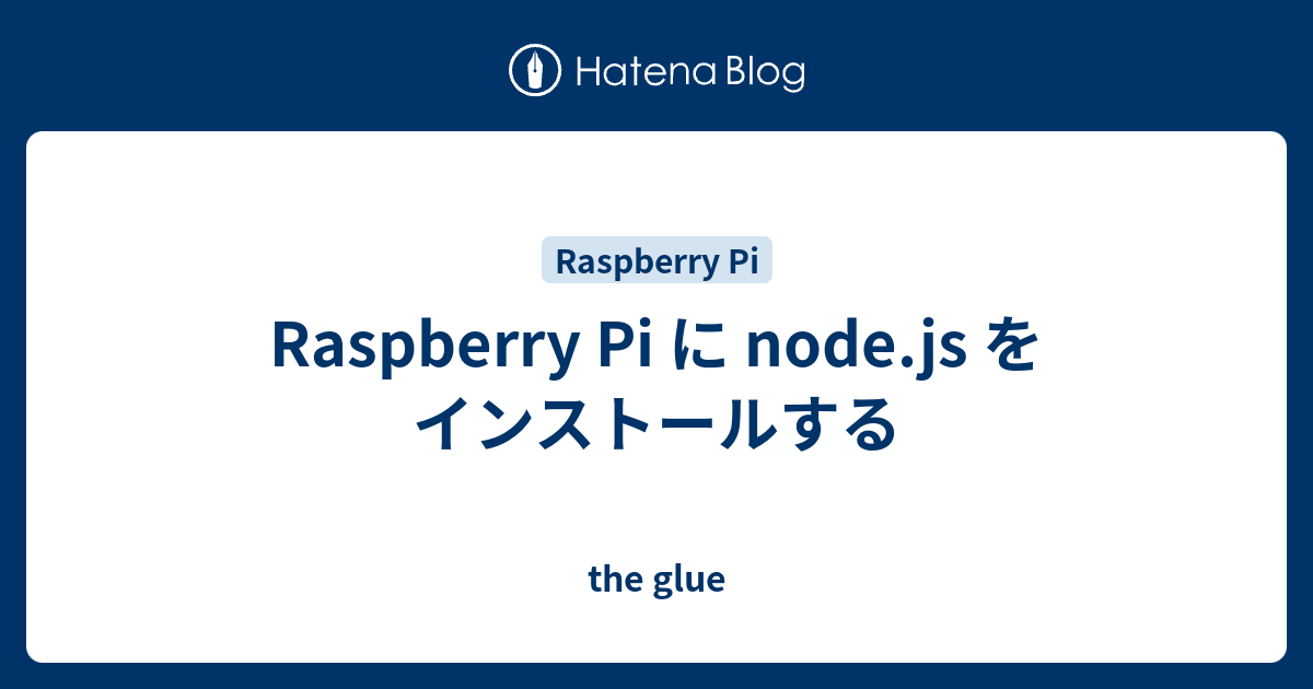 Raspberry Pi に node.js をインストールする - the glue