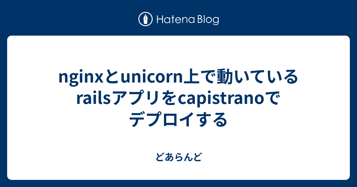 nginxとunicorn上で動いているrailsアプリをcapistranoでデプロイする - どあらんど