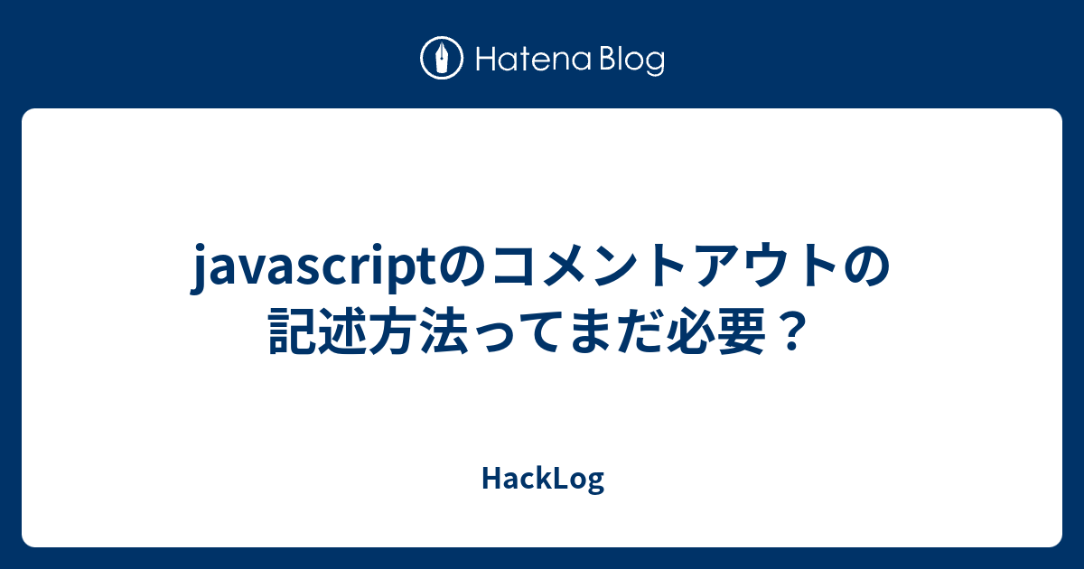 javascriptのコメントアウトの記述方法ってまだ必要？ - HackLog